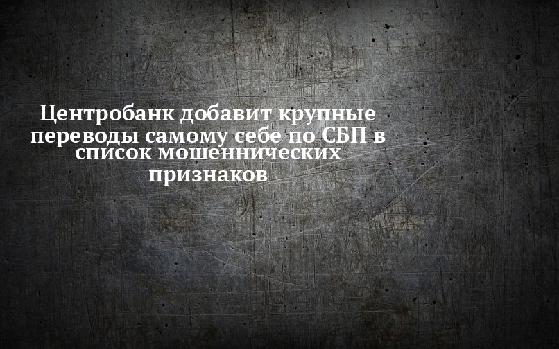 Центробанк добавит крупные переводы самому себе по СБП в список ...