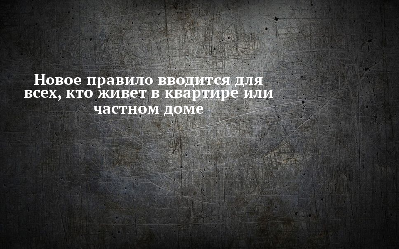 Новое правило вводится для всех, кто живет в квартире или частном доме